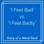 I Feel Bad vs. I Feel Badly | Diary of a Word Nerd