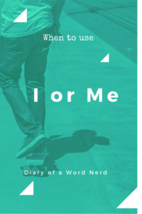 When to Use I or Me | Diary of a Word Nerd